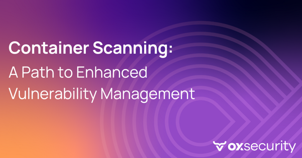 Container Scanning: A Path to Enhanced Vulnerability Management | OX Security