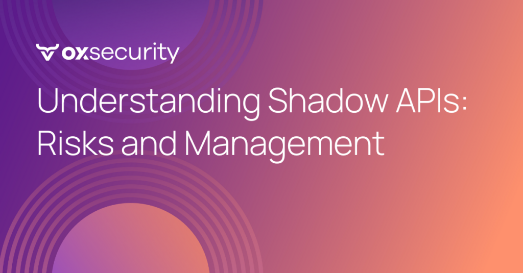 Understanding Shadow Apis Risks And Management Ox Security